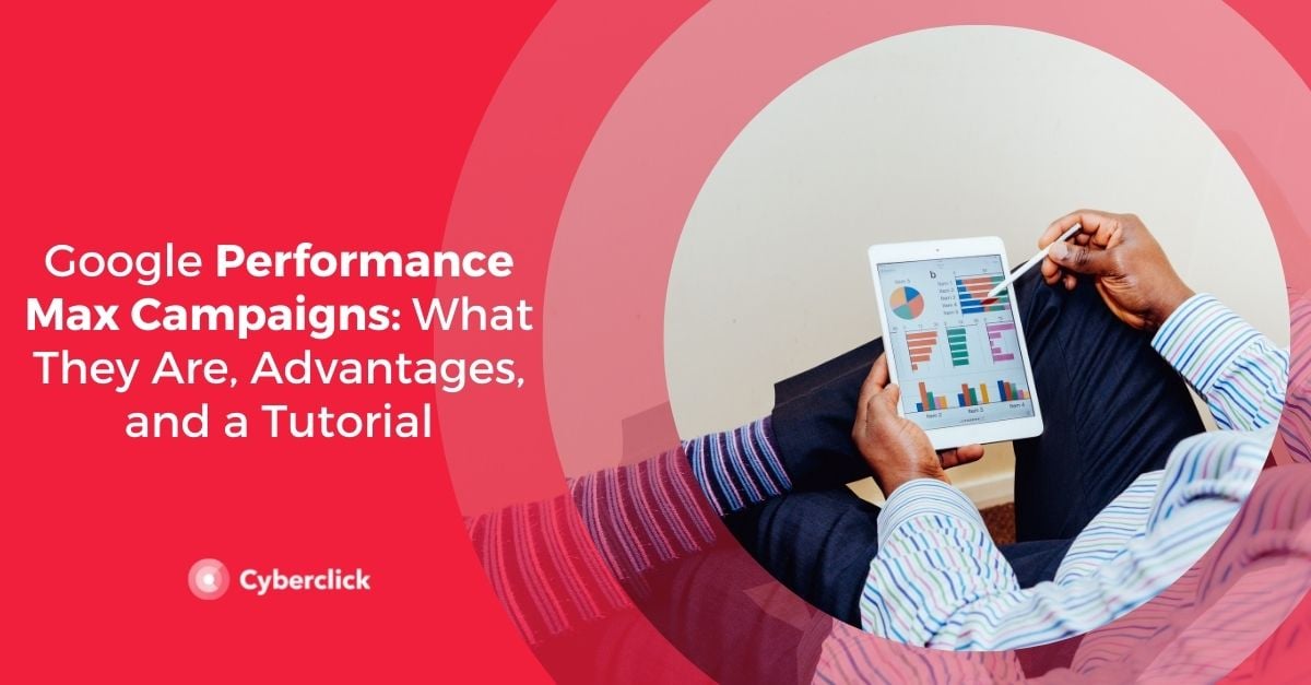 Google Performance Max Campaigns: What They Are and How to Create Them